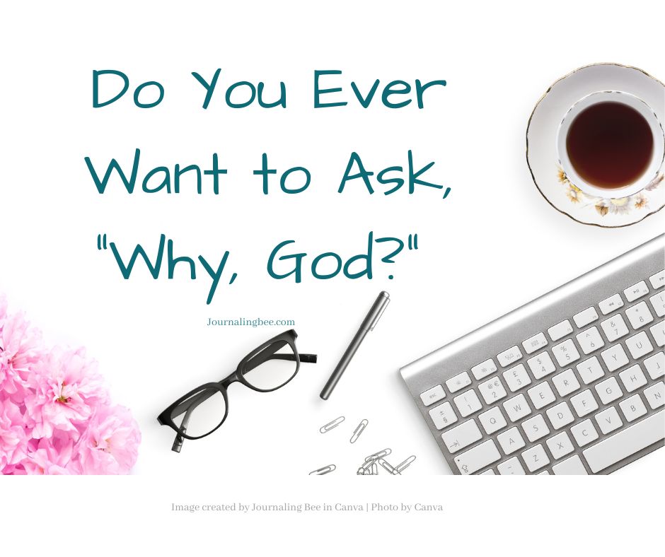 Do You Ever Want to Ask “Why, God?” - Journaling Bee