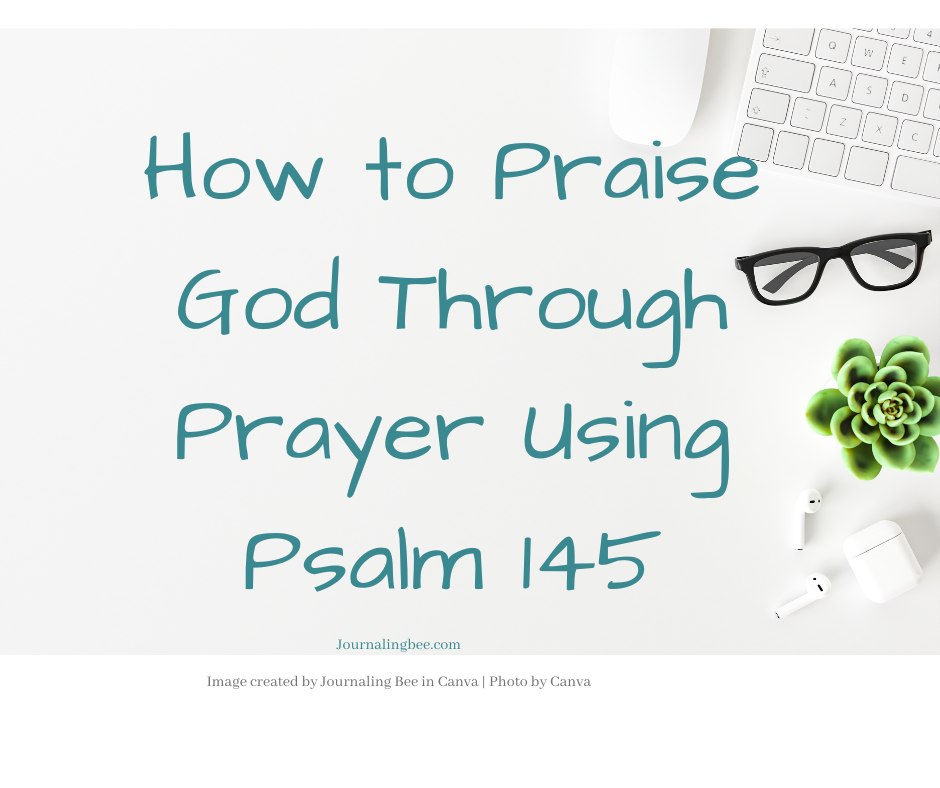 How to Praise God Through Prayer Using Psalm 145